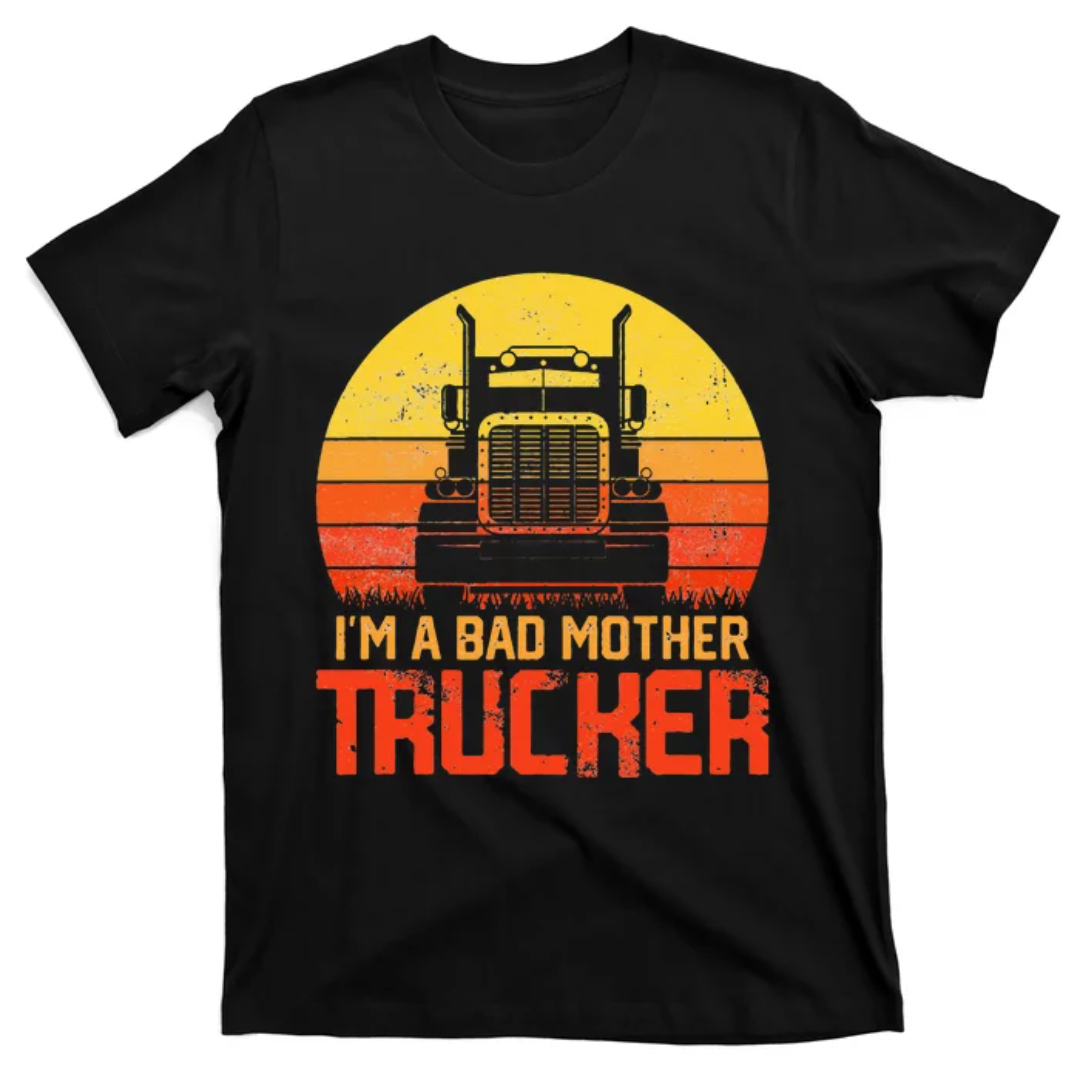 Im A Bad Mother Trucker Trucker Truck Driver Cool Road T-Shi | Inspire ...