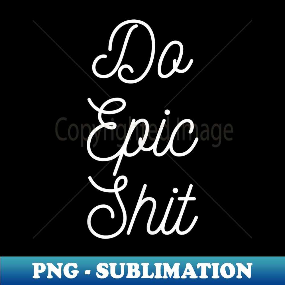 Do Epic Shit - Special Edition Sublimation PNG File - Revolu | Inspire ...