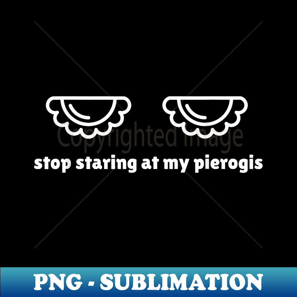 Stop Staring at My Pieorgis - PNG Transparent Sublimation De - Inspire ...