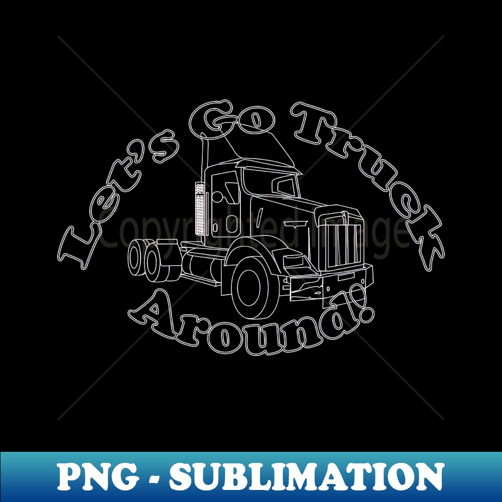 Lets Go Truck Around - Special Edition Sublimation PNG File | Inspire ...