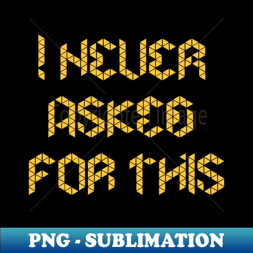 I Never Asked For This - PNG Transparent Digital Download Fi - Inspire ...