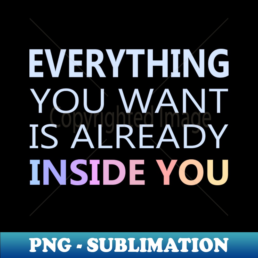 Everything You Want Is Already Inside You - Digital Sublimat | Inspire ...