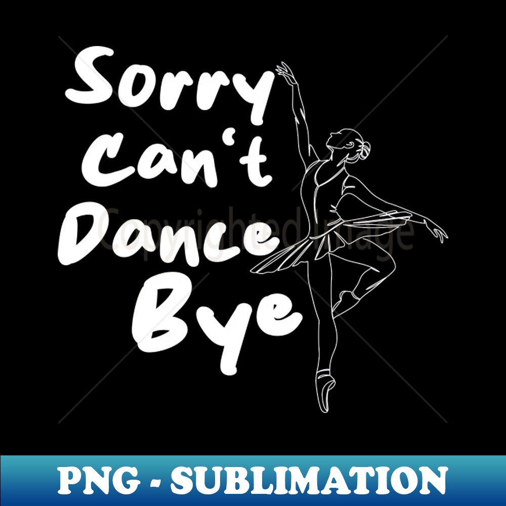 Sorry Cant Dance Bye - High-Resolution PNG Sublimation File | Inspire ...
