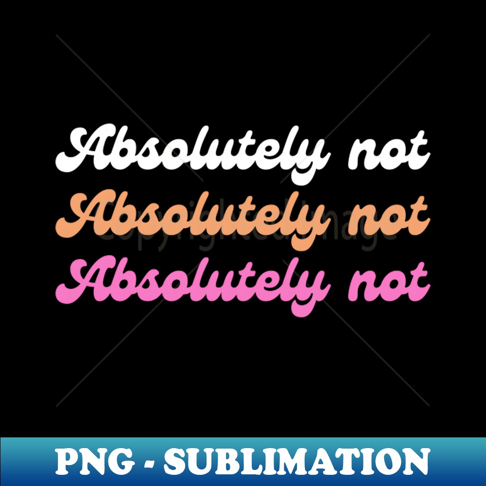 Absolutely Not - PNG Transparent Sublimation File - Instantl | Inspire ...