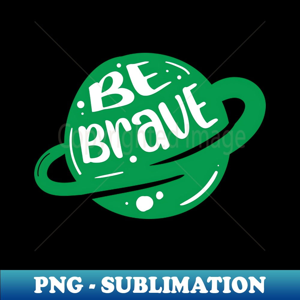 be brave - PNG Transparent Sublimation Design - Stunning Sub - Inspire ...