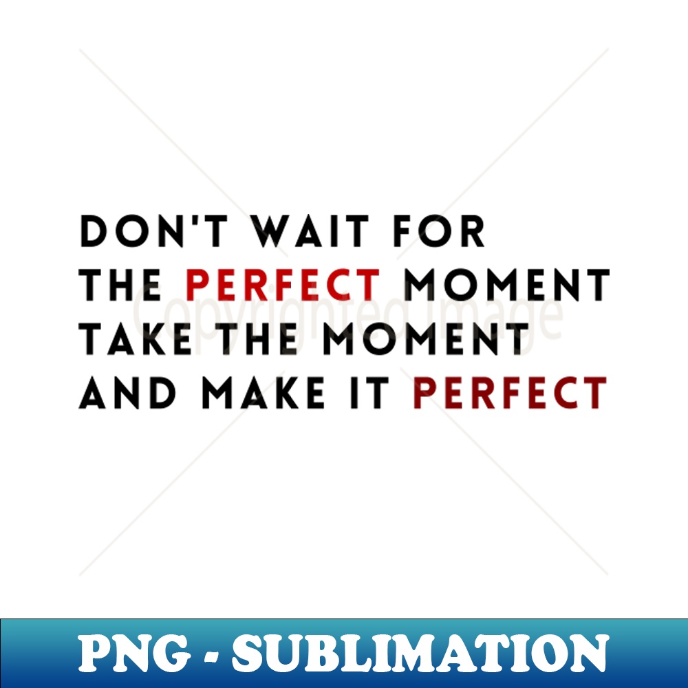 Dont wait for the perfect moment take the moment and make it | Inspire ...