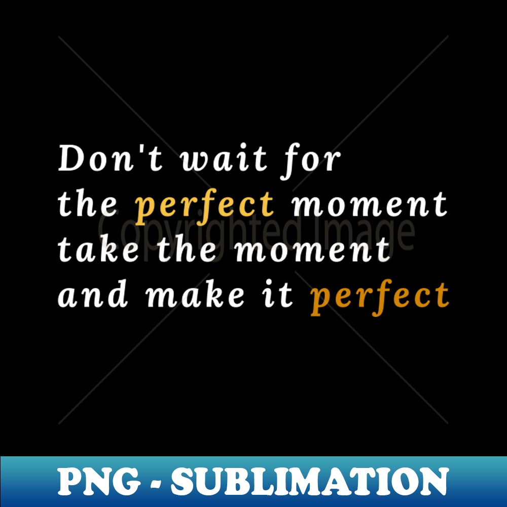 Dont wait for the perfect moment take the moment and make it | Inspire ...