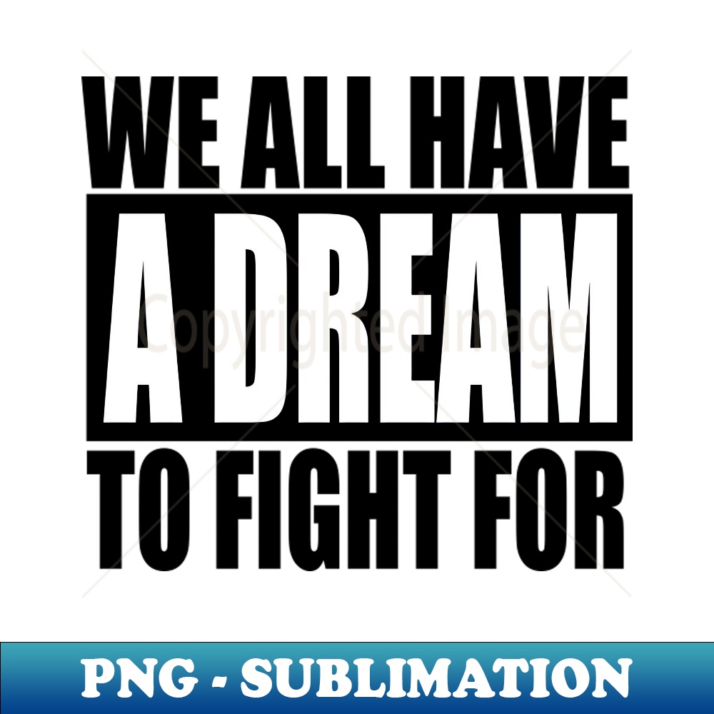 We all have a dream - Exclusive PNG Sublimation Download | Inspire Uplift