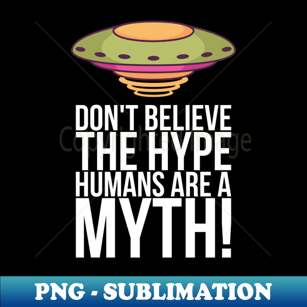 dont believe the hype humans are a myth - Unique Sublimation | Inspire ...