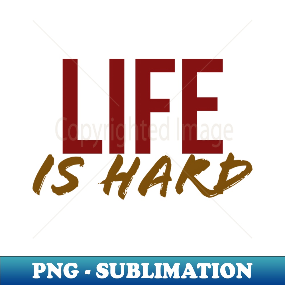 Life is Hard - High-Resolution PNG Sublimation File | Inspire Uplift