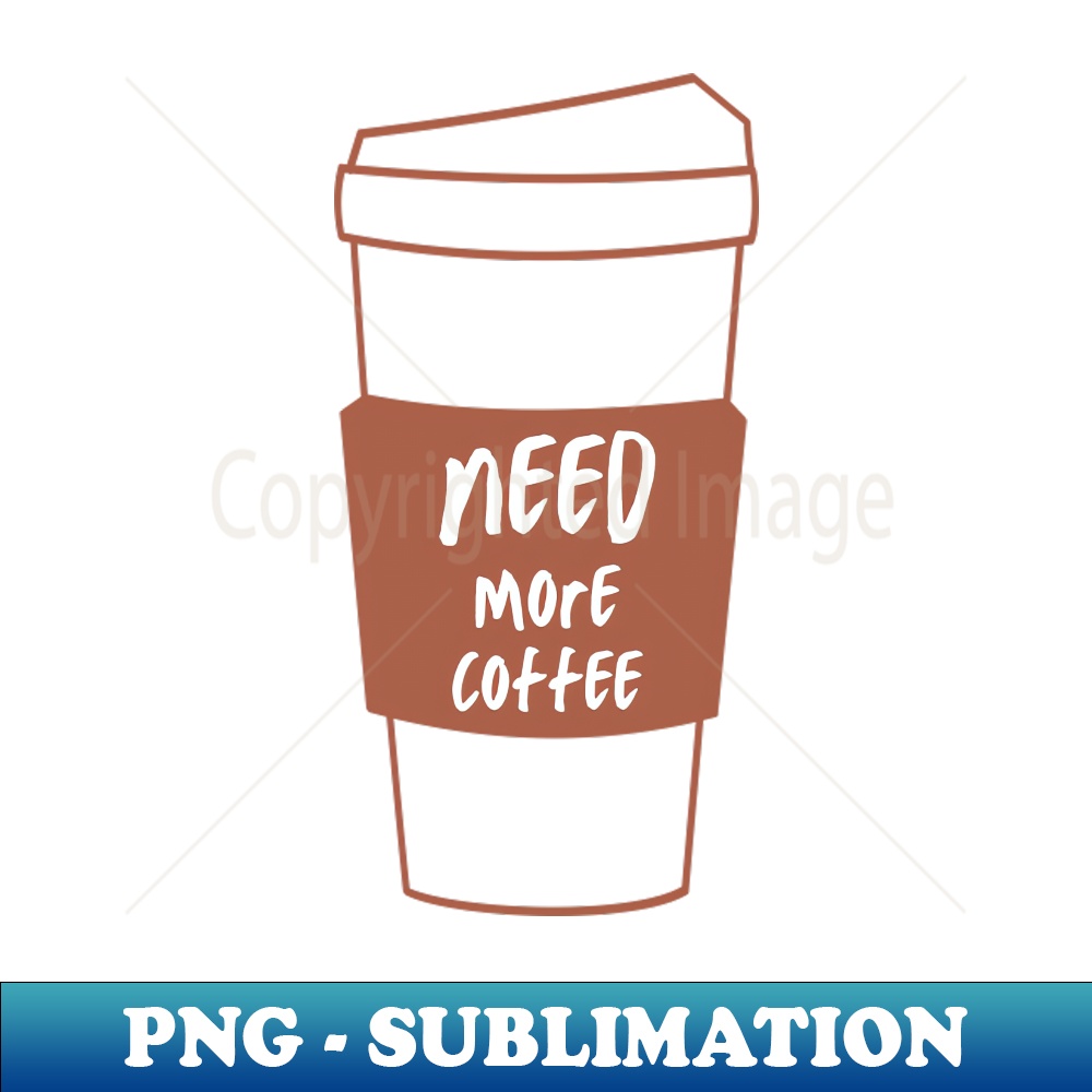 Need More Coffee 5 - PNG Transparent Sublimation Design | Inspire Uplift