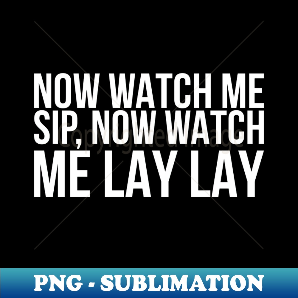 Now Watch Me Sip Now Watch Me Lay Lay - Instant Sublimation | Inspire ...