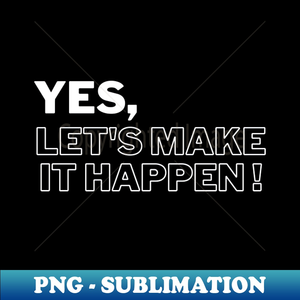 Yes lets make it happen - PNG Transparent Sublimation File | Inspire Uplift