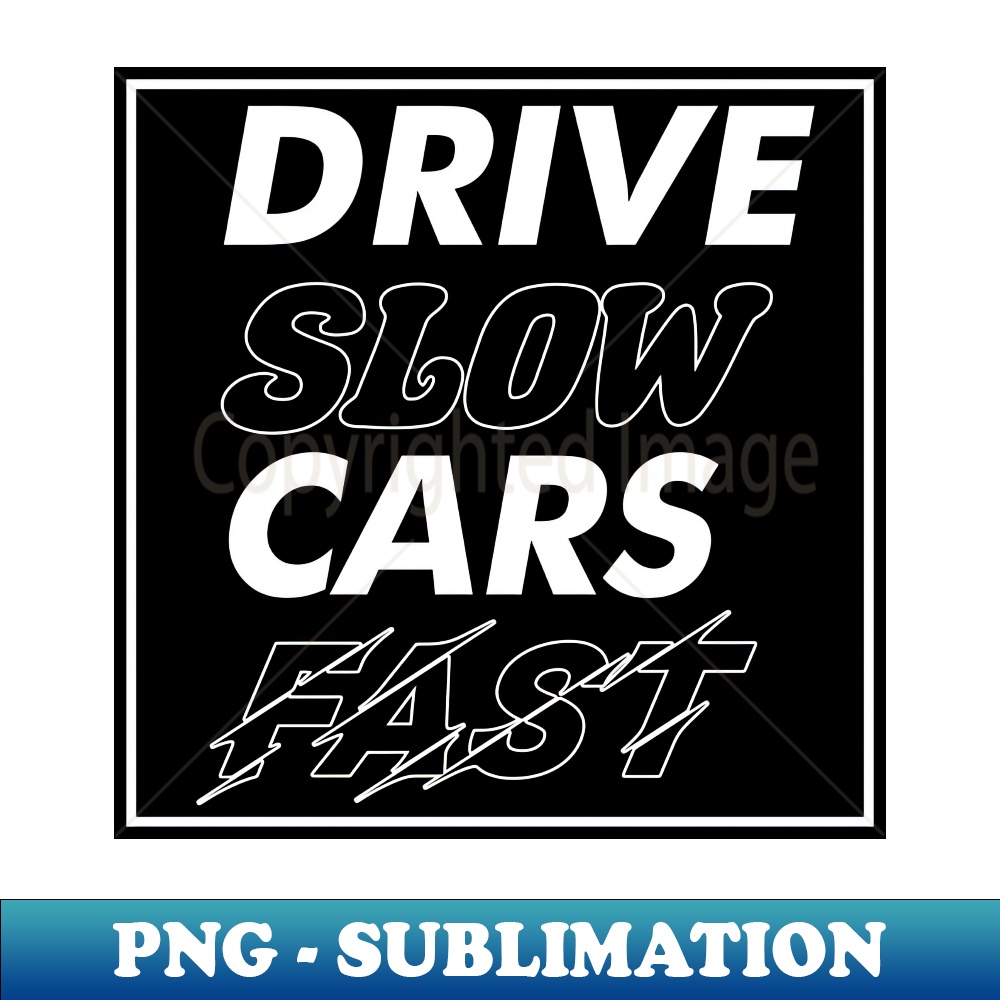 Drive Slow Cars Fast - PNG Sublimation Digital Download | Inspire Uplift