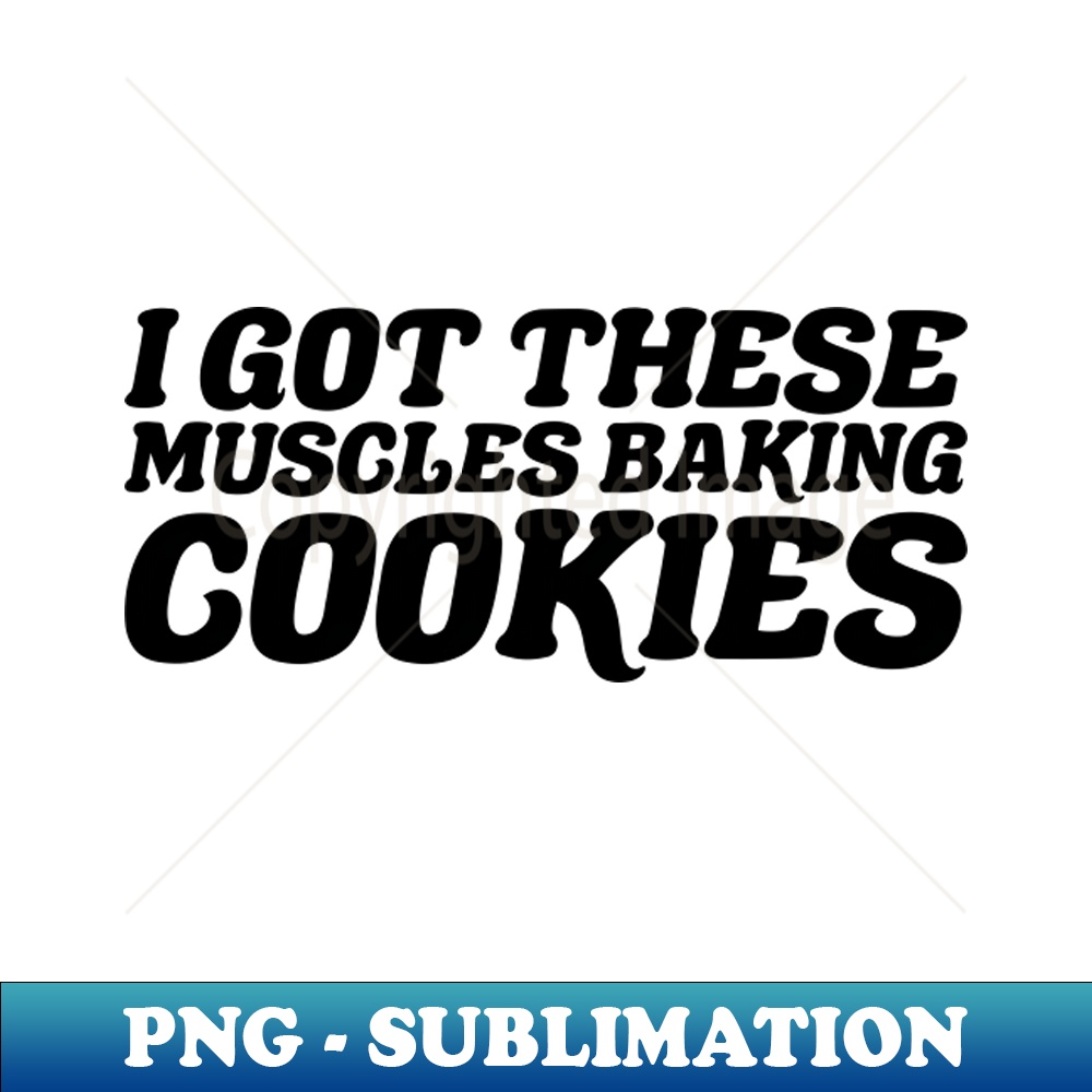I Got These Muscles Baking Cookies - PNG Transparent Digital | Inspire ...