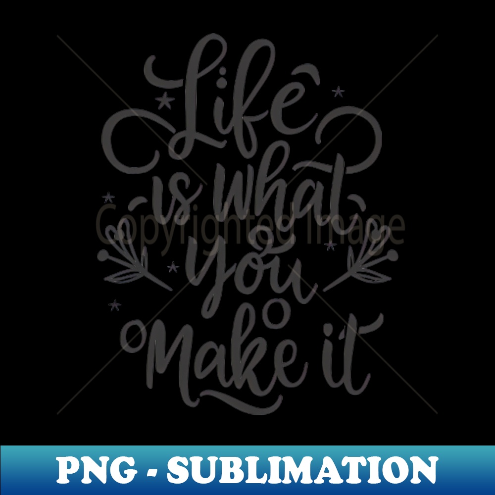 Life Is What You Make It - High-Resolution PNG Sublimation F | Inspire ...