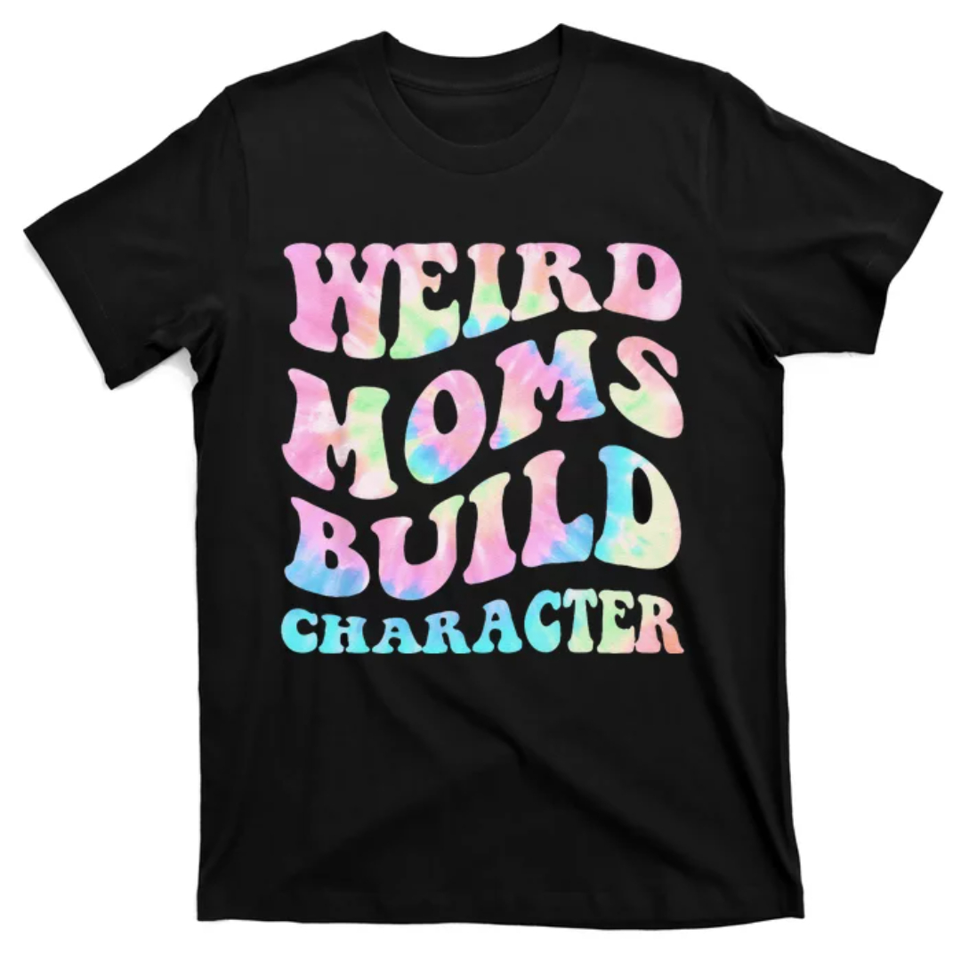 Weird Moms Build Character Mothers Day Funny for Mom T-Shirt | Inspire ...