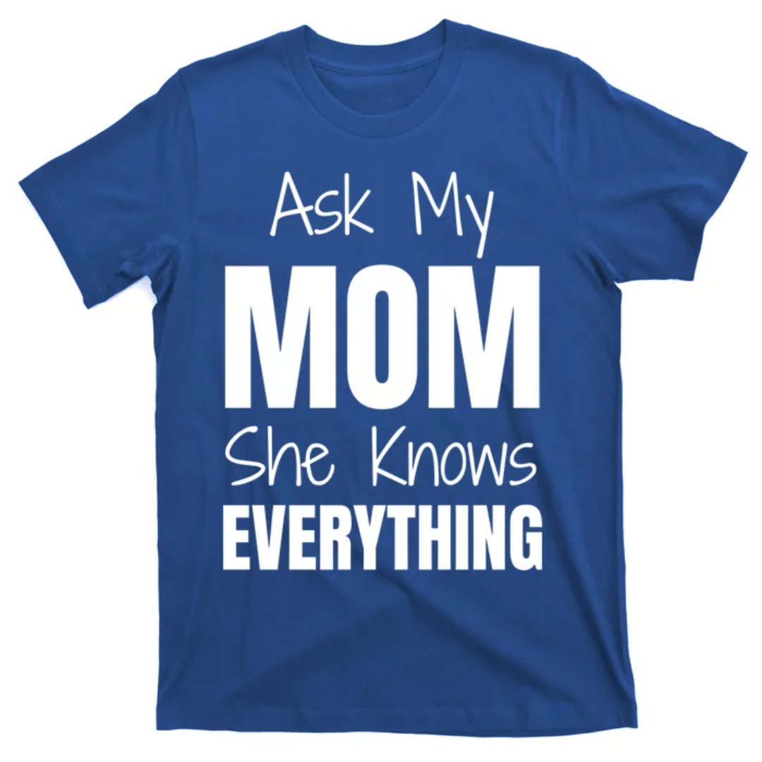 Ask My Mom She Knows Everything Funny Mother Gift T-Shirt - Inspire Uplift
