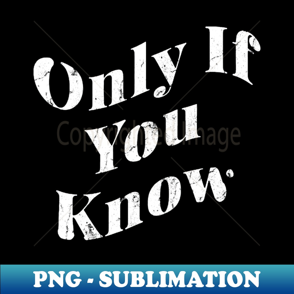 only if you know - PNG Transparent Sublimation Design | Inspire Uplift
