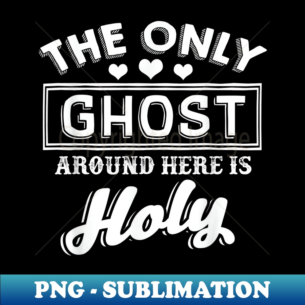 The Only Ghost Around Here is Holy - High-Quality PNG Sublim | Inspire ...