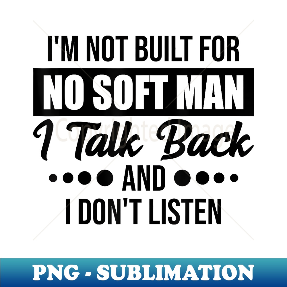 I'm Not Built For No Soft Man I Talk Back And I Don't Listen | Inspire ...