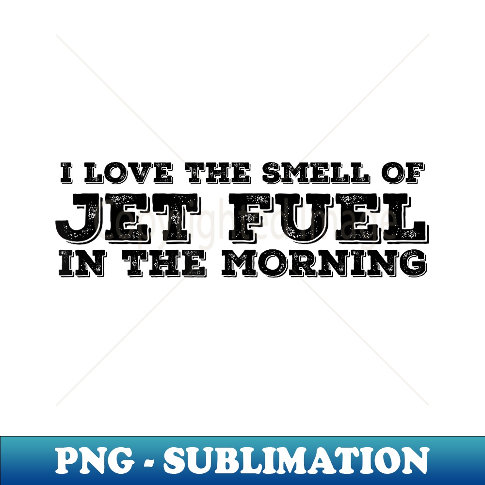 I LOVE THE SMELL OF JET FUEL IN THE MORNING Funny - Unique S | Inspire ...
