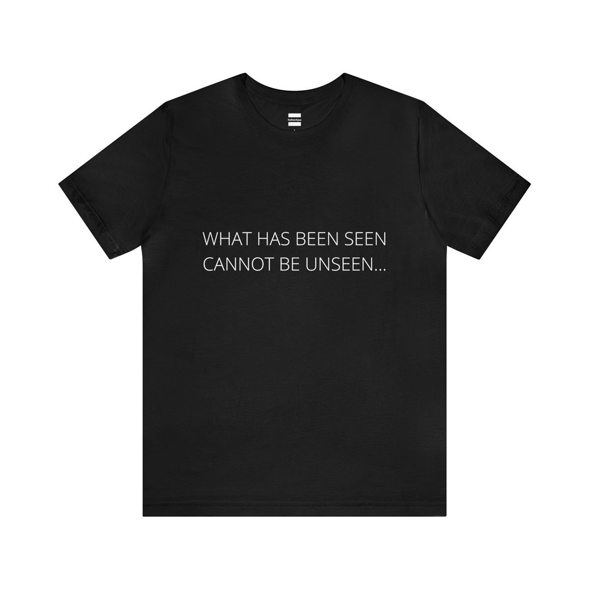 What Has Been Seen Cannot Be Unseen | Funny T-shirt | Hilari | Inspire ...