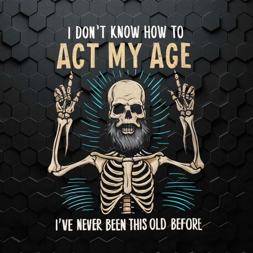 Funny Dad Skeleton I Don't Know How To Act My Age PNG - Inspire Uplift