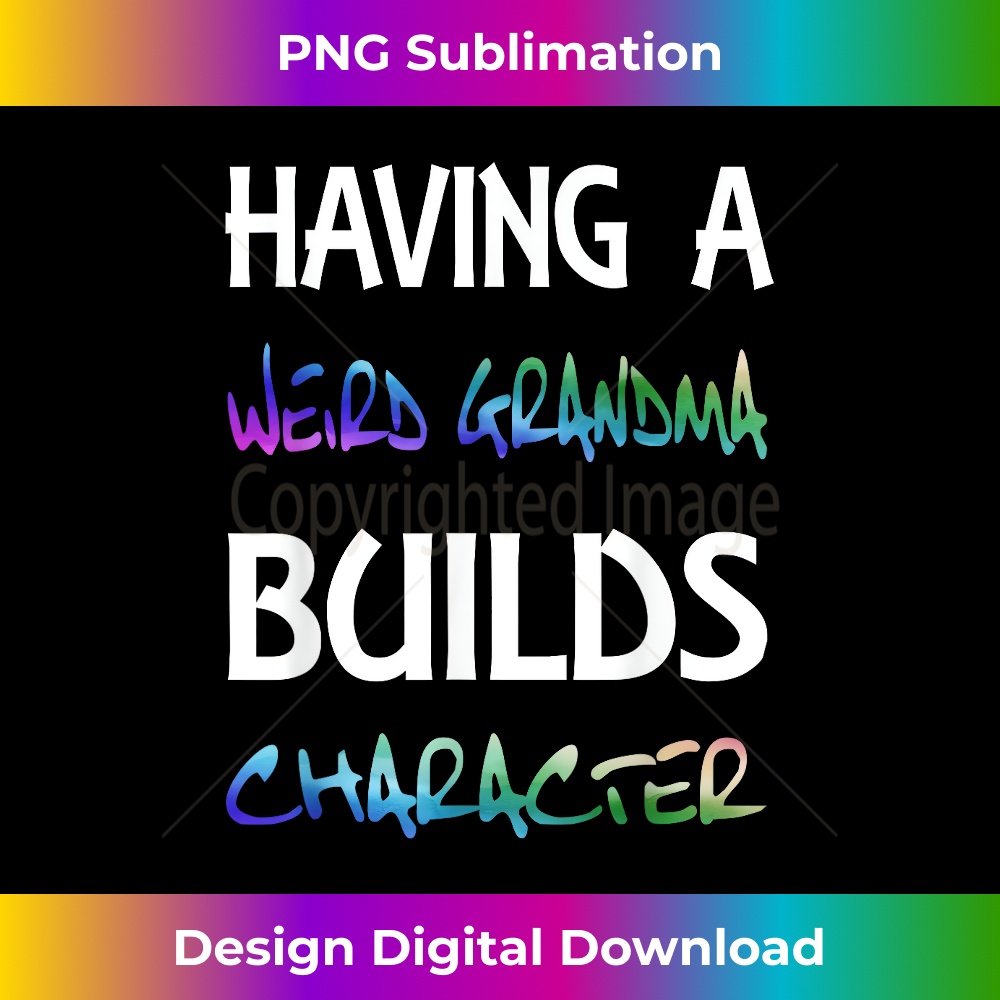 Having a Weird Grandma Builds Character - Sublimation-Optimi - Inspire ...