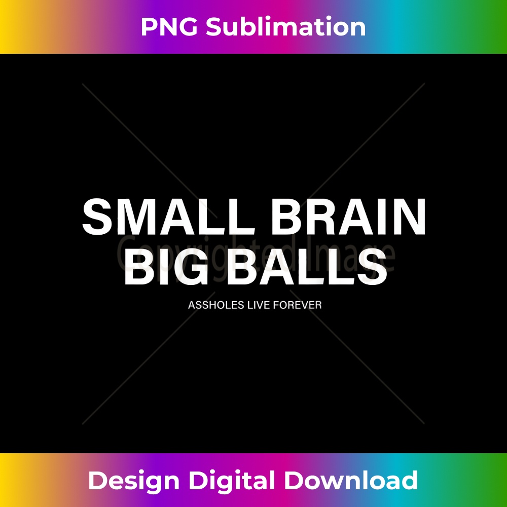 Small Brain Big Balls Assholes Live Forever - Deluxe PNG Sub | Inspire Uplift