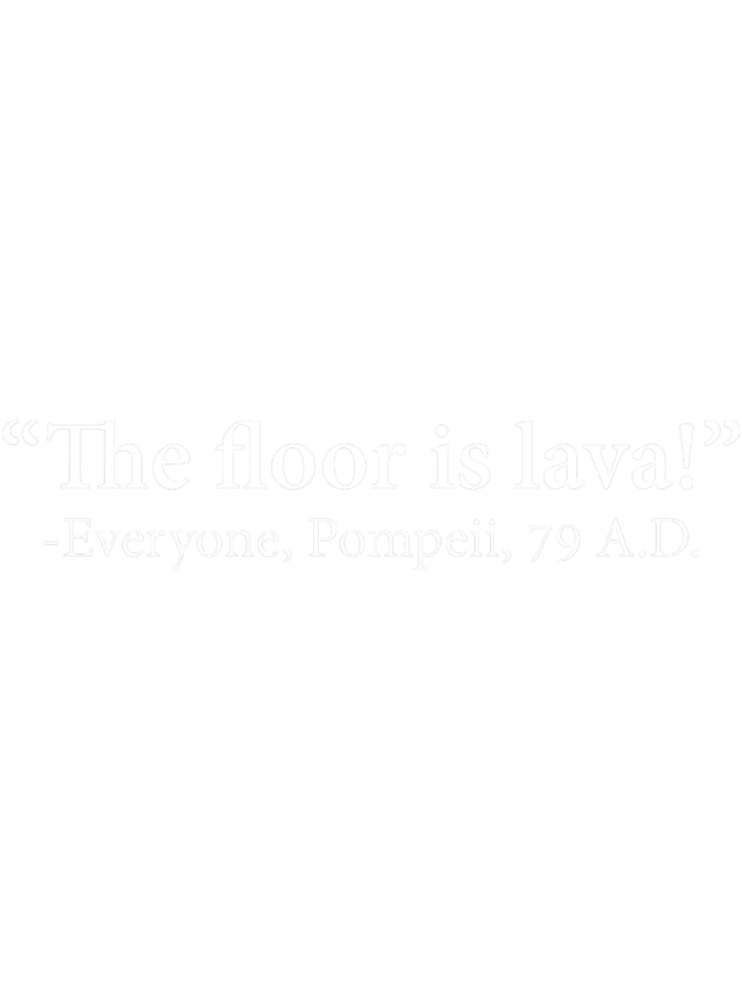 The Floor Is Lava -Everyone, Pompeii, 74 A.D. Funny Design | Inspire Uplift