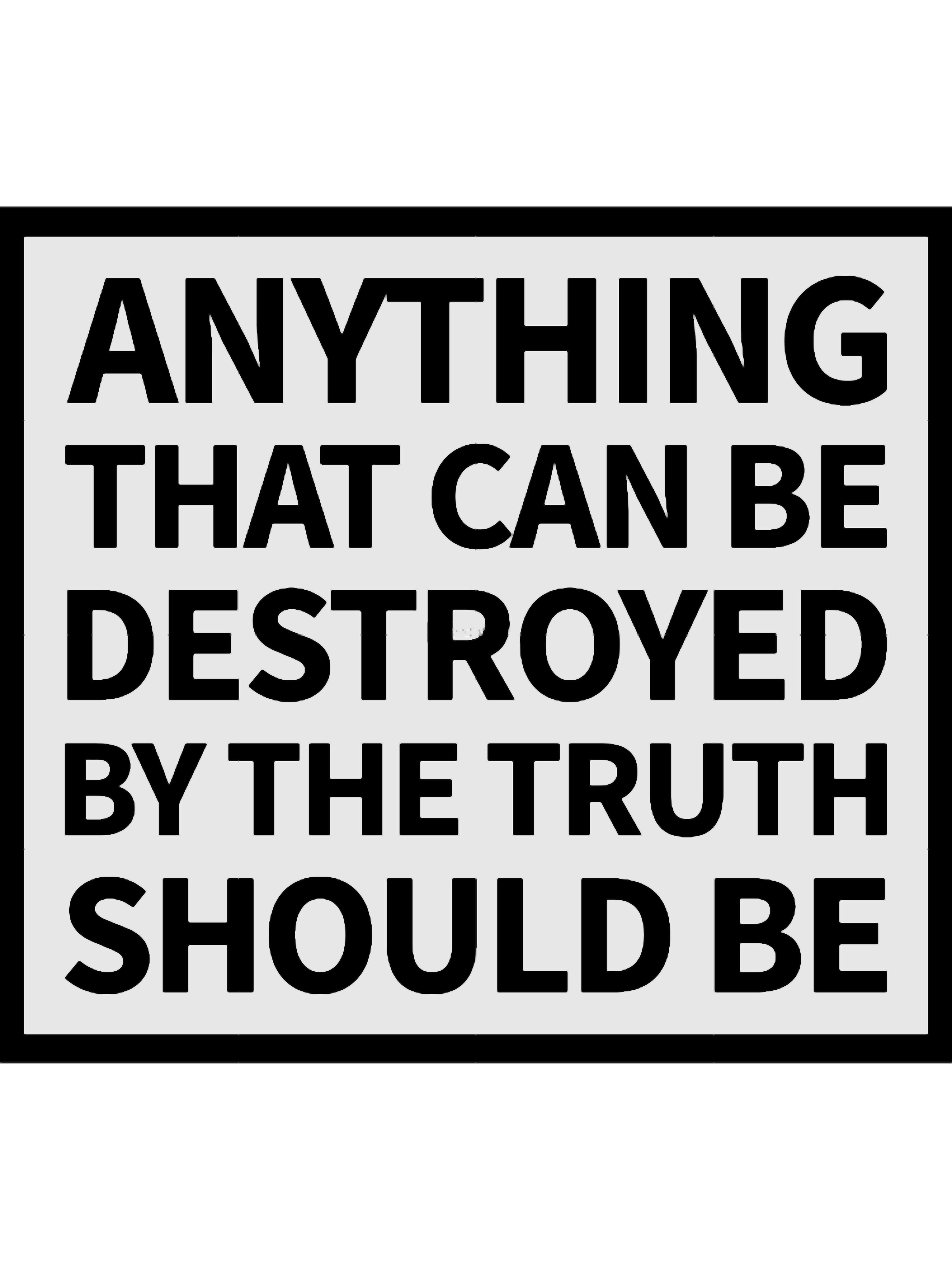 anything that can be destroyed by the truth should be | Inspire Uplift