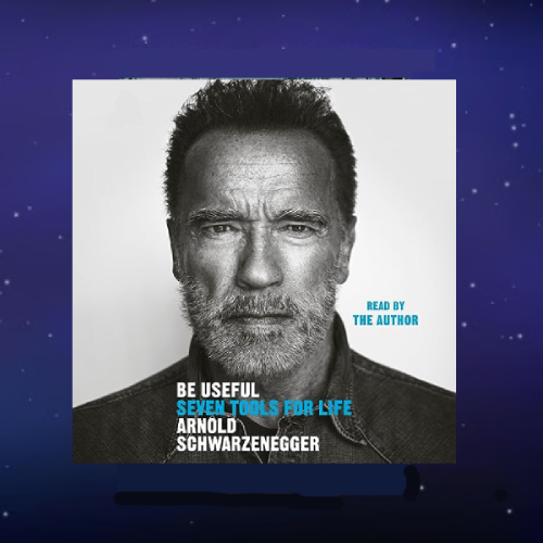 Be Useful Seven Tools for Life By Arnold Schwarzenegger | Inspire Uplift