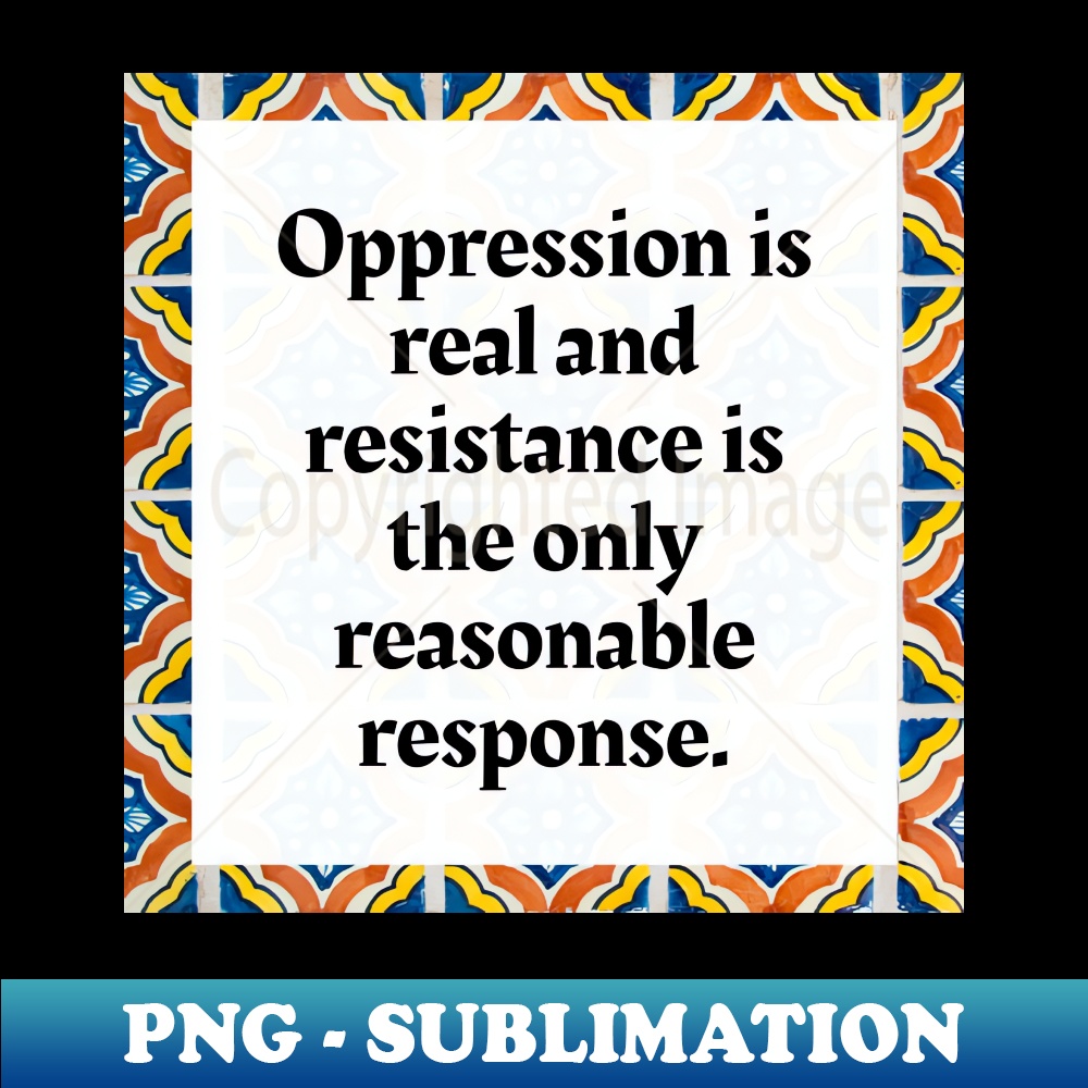 Oppression is real and resistance is the only reasonable res | Inspire ...