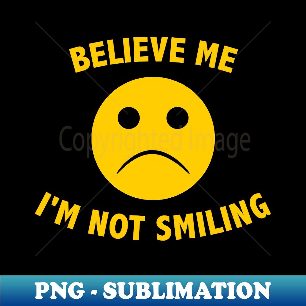 Believe me Im not smiling - High-Quality PNG Sublimation Dow | Inspire ...