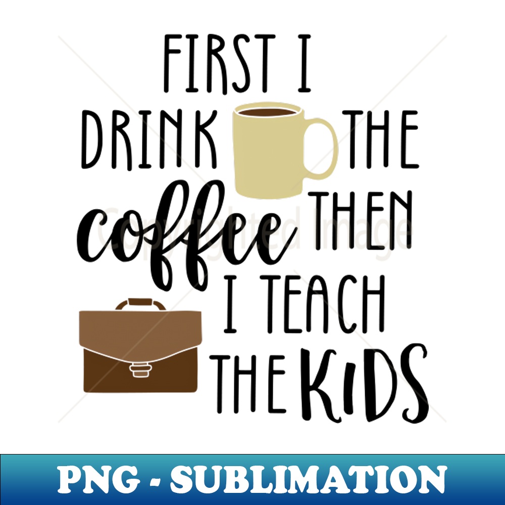 First I drink the coffee then I Teach the Kids - Signature S | Inspire ...