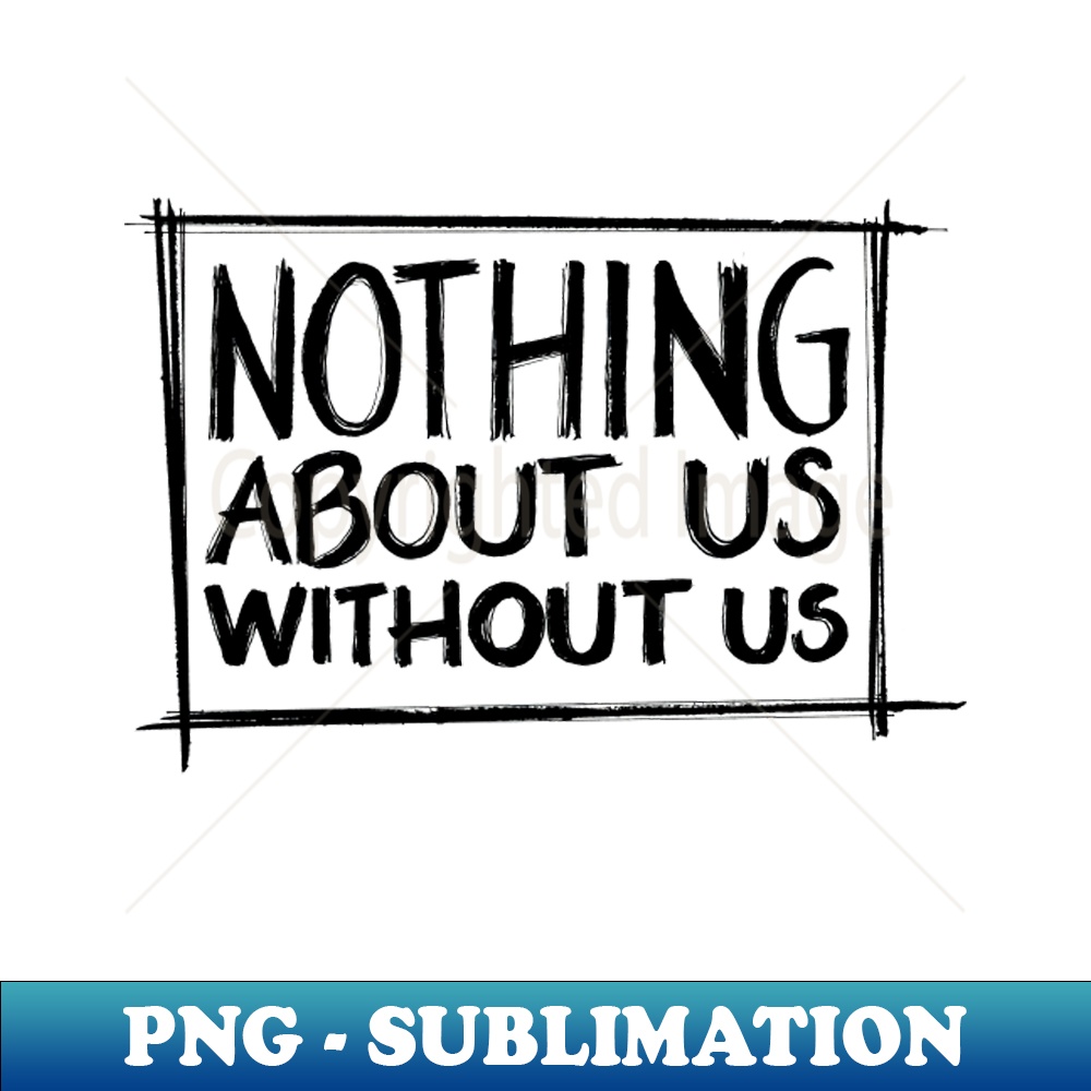 Nothing About Us Without Us - High-Resolution PNG Sublimatio | Inspire ...