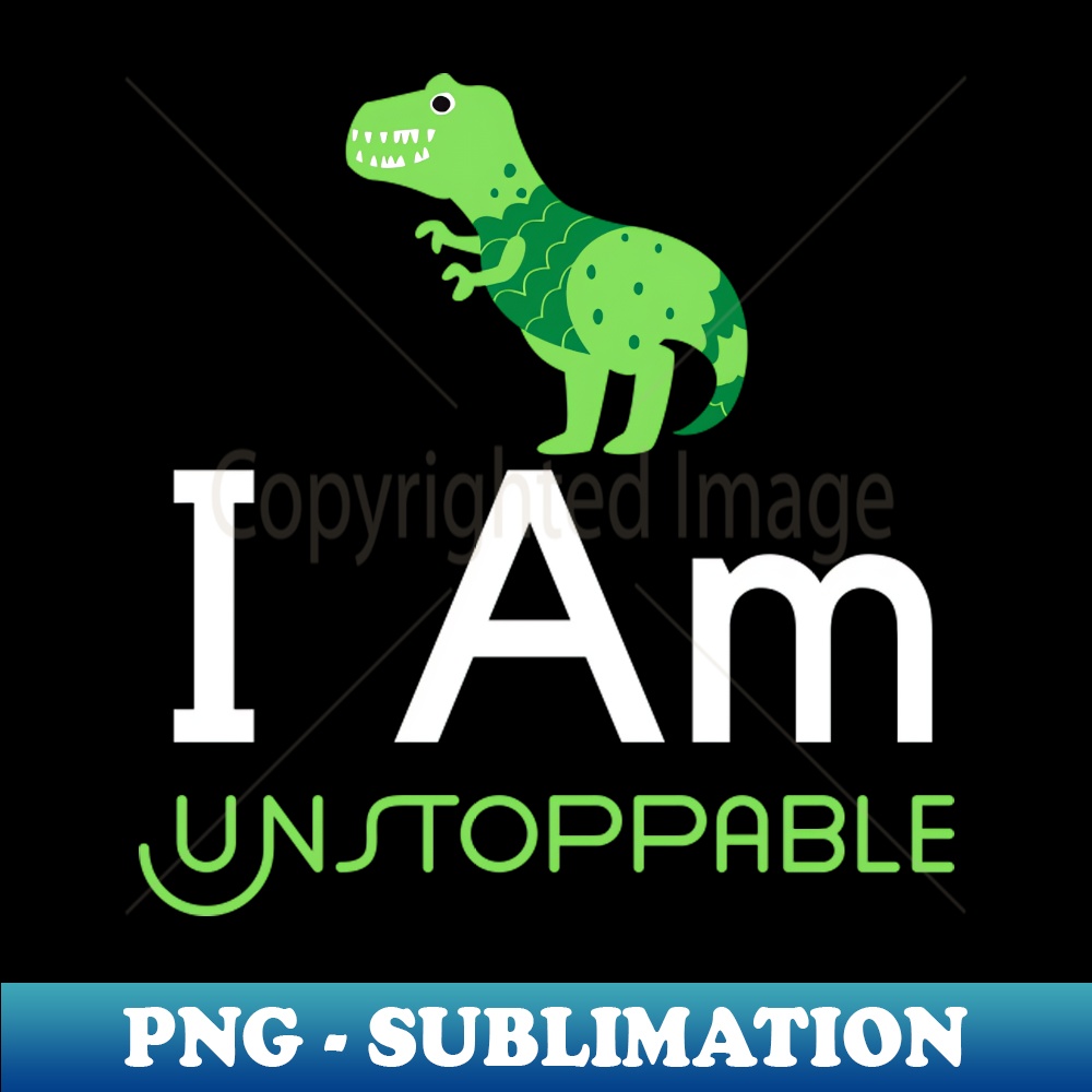 I Am Unstoppable T Rex - PNG Transparent Sublimation File | Inspire Uplift