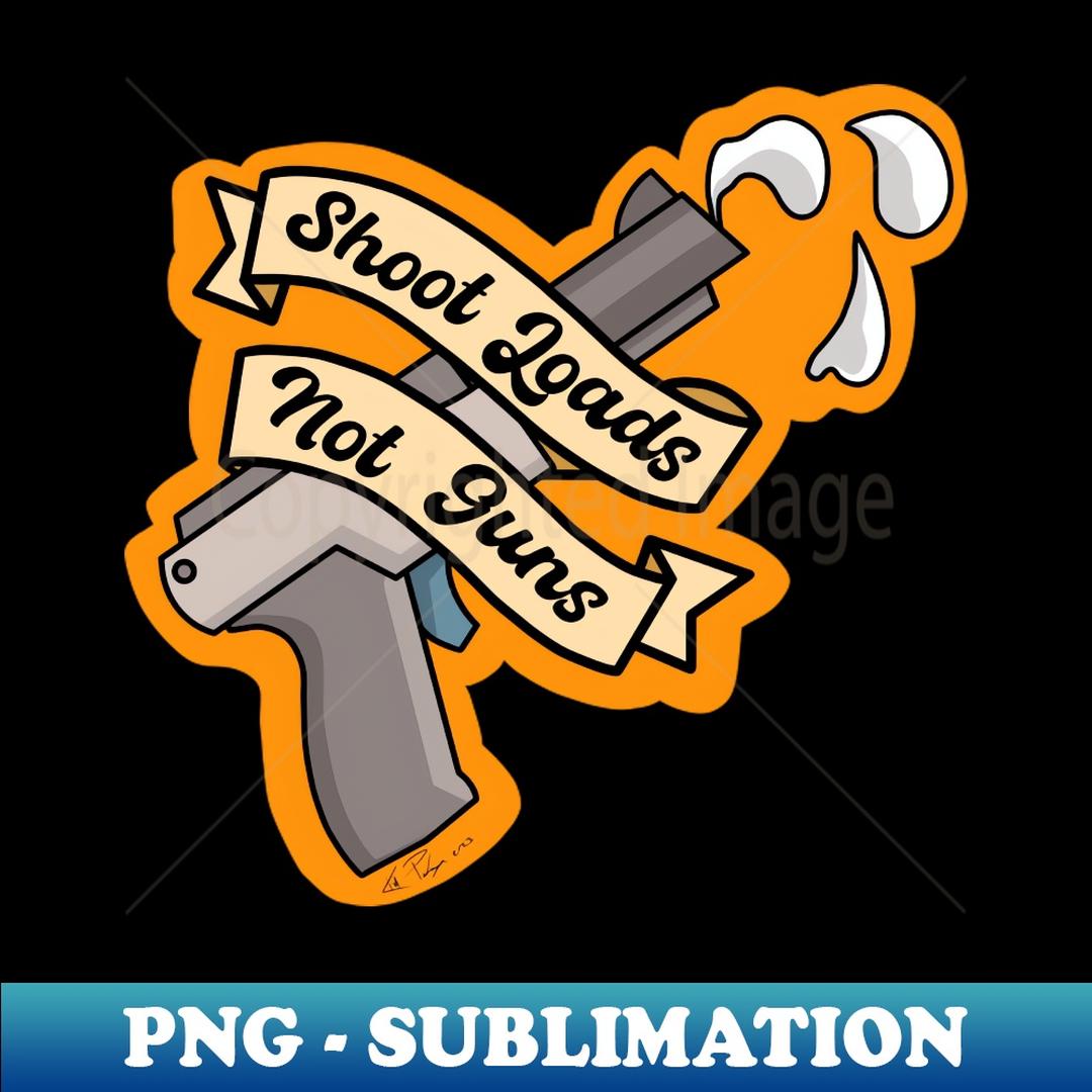Shoot loads not guns - Instant PNG Sublimation Download | Inspire Uplift