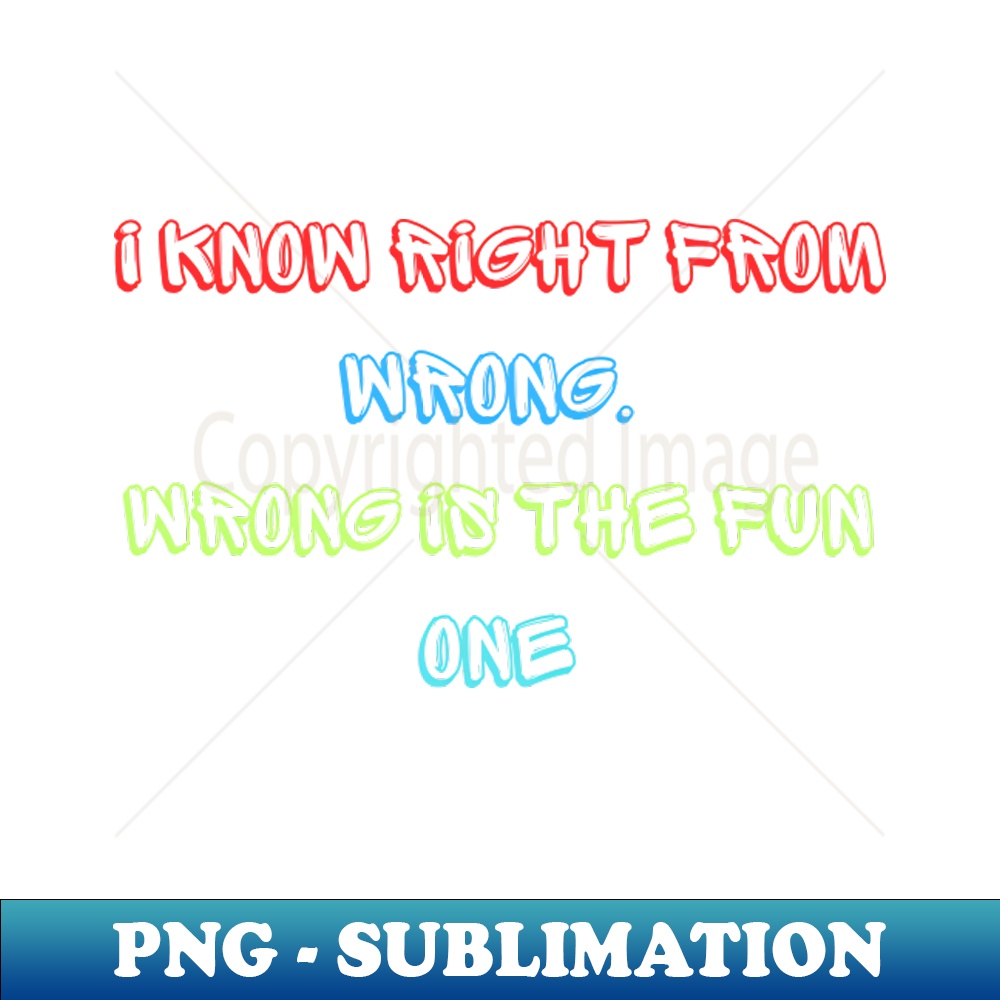 I Know Right From Wrong Wrong Is The Fun One - Premium Subli | Inspire ...
