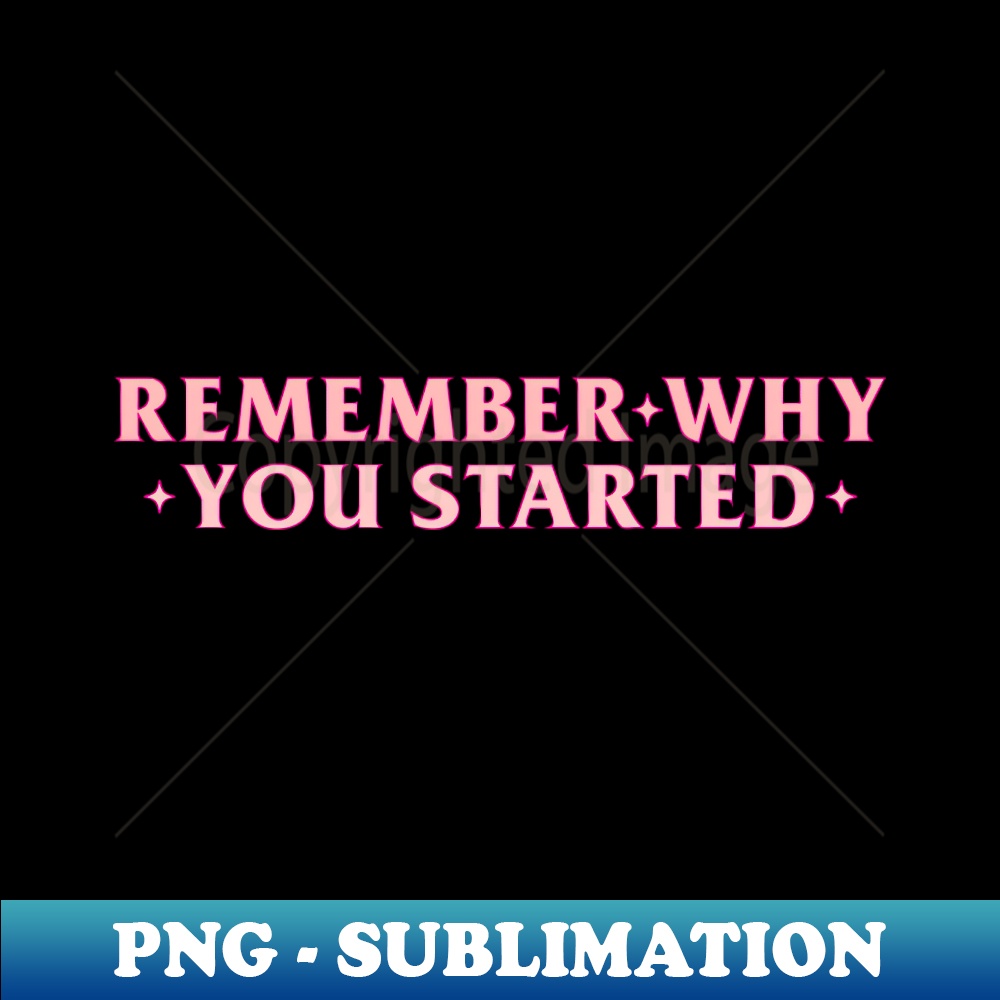 Remember Why You Started - Instant PNG Sublimation Download | Inspire ...