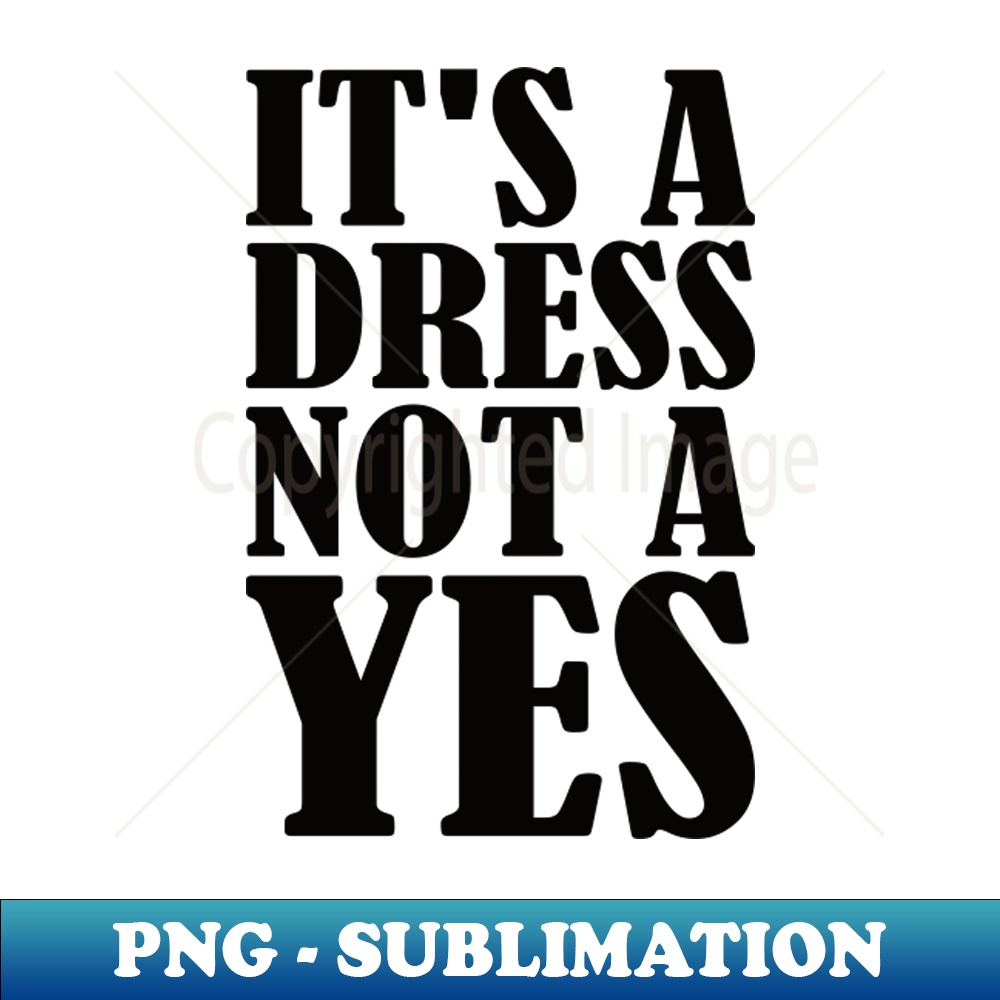 Its A Dress Not A Yes - PNG Transparent Sublimation Design - | Inspire ...