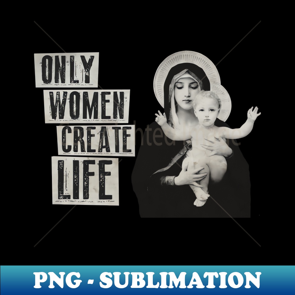 Only Women Create Life - Modern Sublimation PNG File | Inspire Uplift