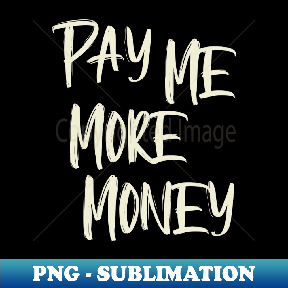 Pay Me More Money - Special Edition Sublimation PNG File | Inspire Uplift