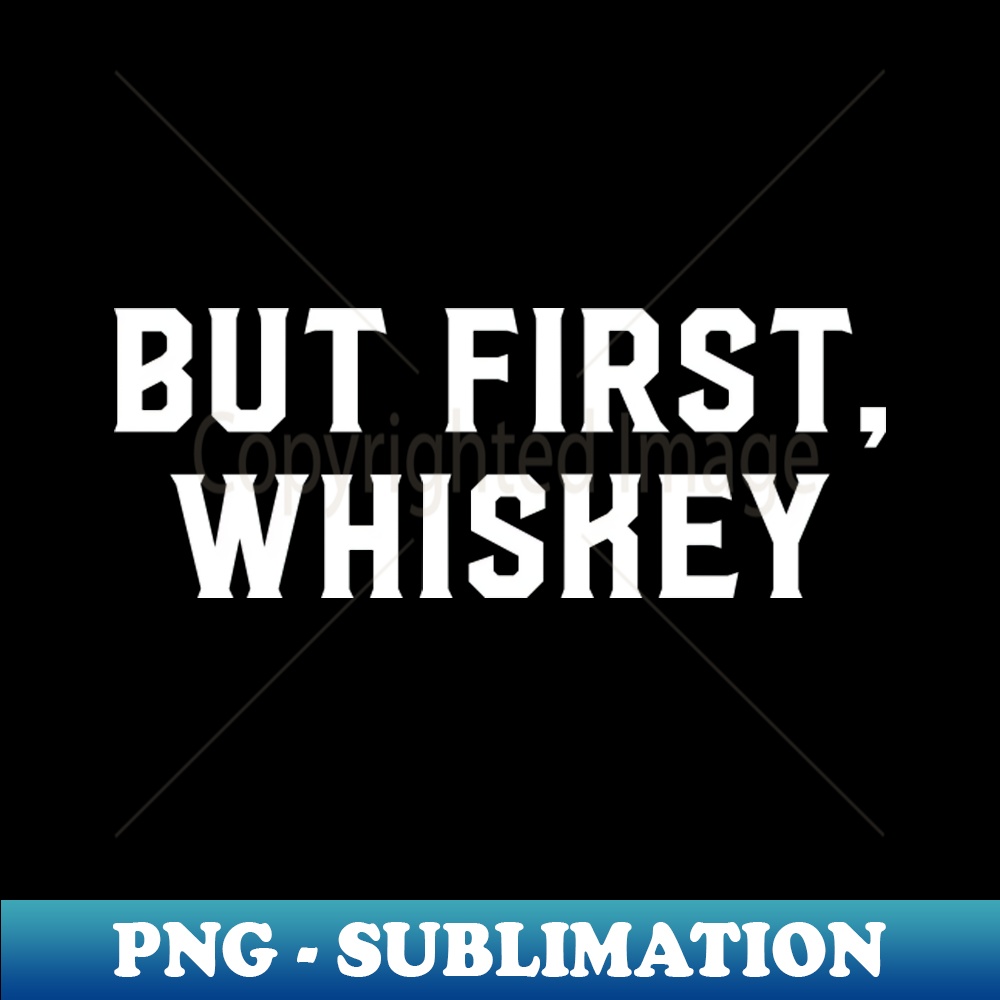 But First, Whiskey - Instant PNG Sublimation Download | Inspire Uplift