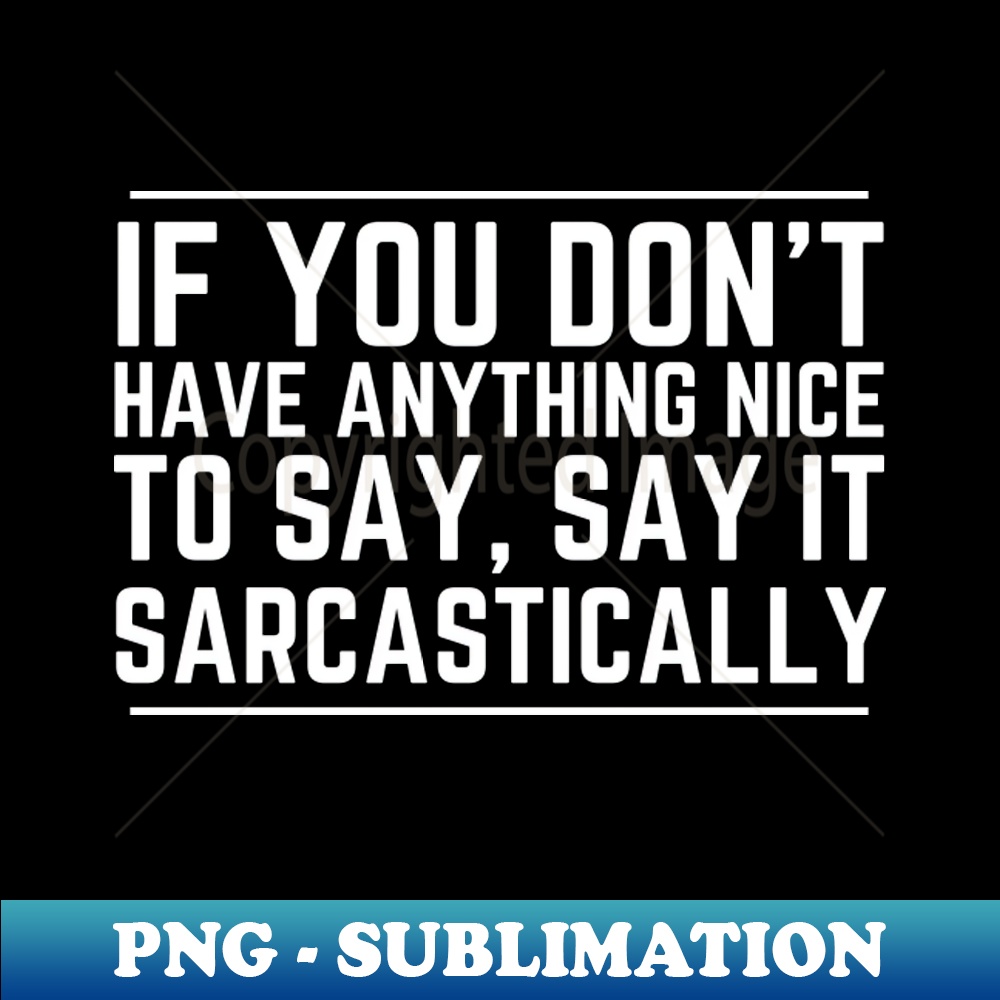 If You Don't Have Anything Nice To Say Say It Sarcastically | Inspire ...