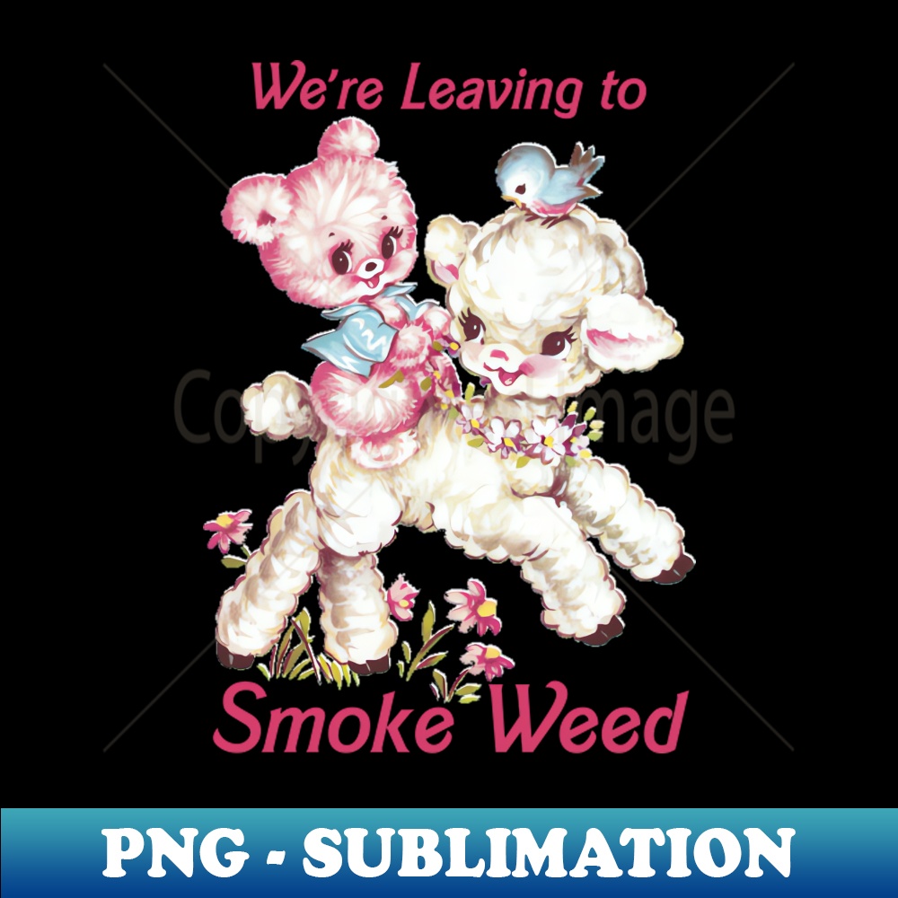 We're Leaving to Smoke Weed - Elegant Sublimation PNG Downlo | Inspire ...