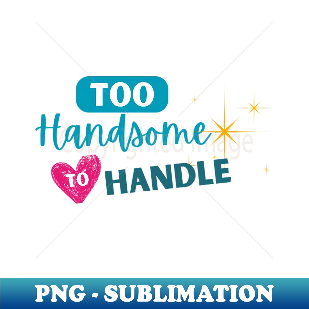 Too Handsome To Handle - Special Edition Sublimation PNG Fil | Inspire ...