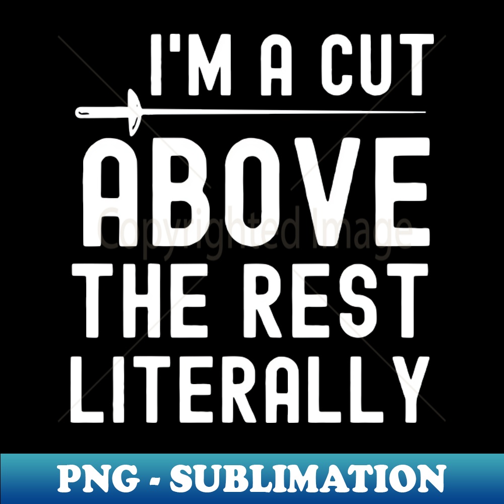 I'm A Cut Above The Rest Literally - Artistic Sublimation Di | Inspire ...