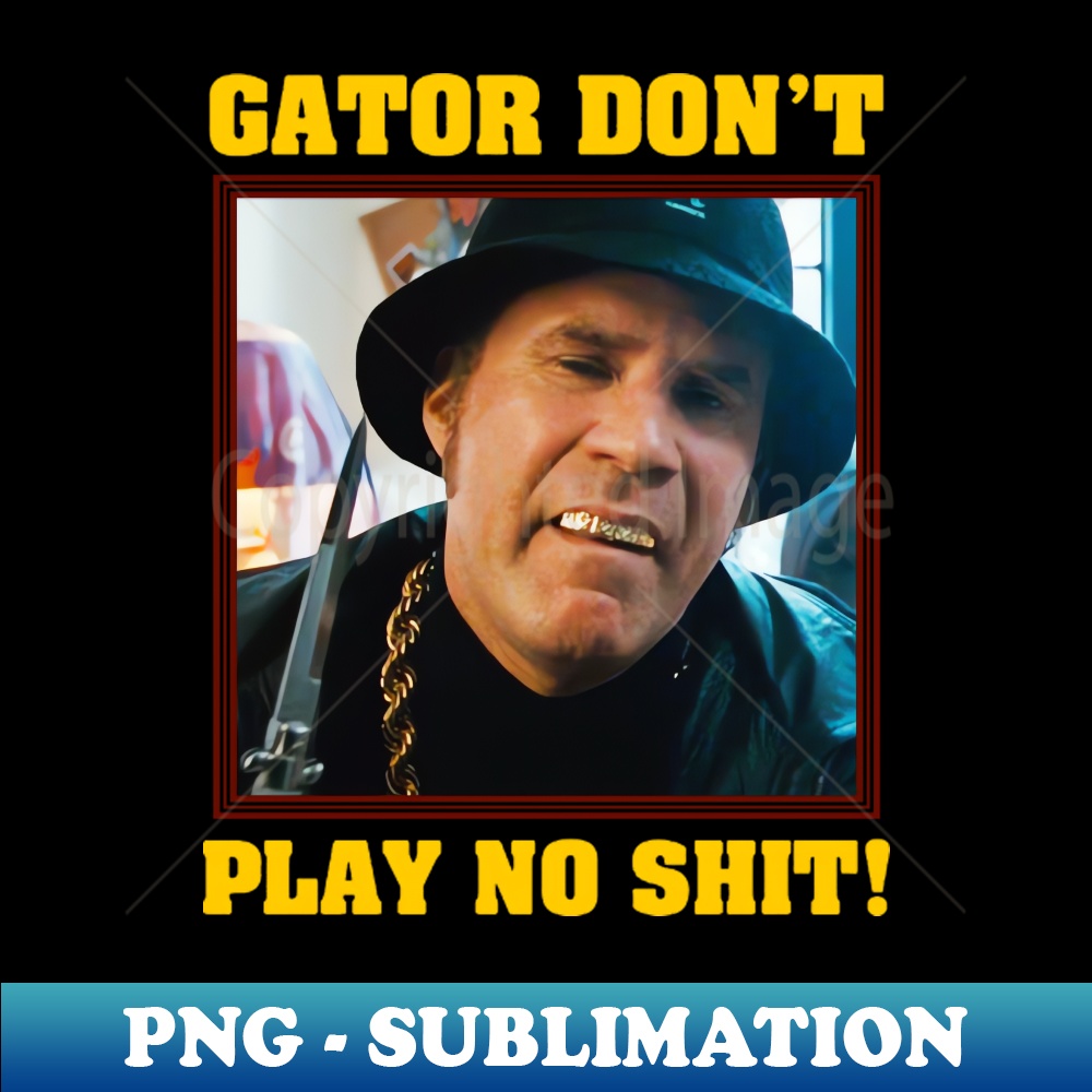 Gator Don't Play No Shit! - Signature Sublimation PNG File | Inspire Uplift